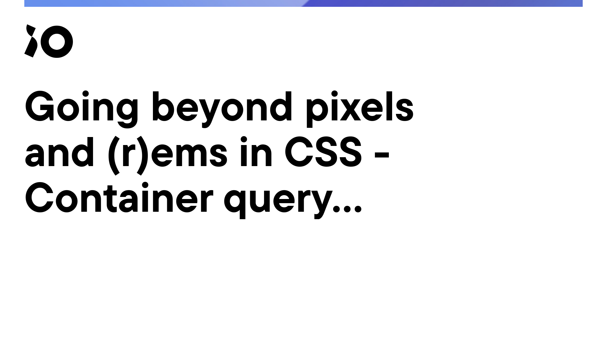 Going beyond pixels and (r)ems in CSS - Container query length units - iO tech_hub